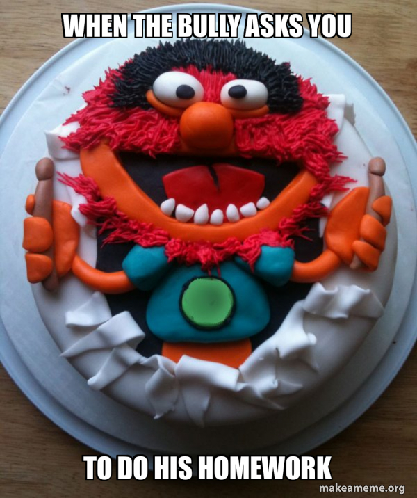 when the bully asks you to do his homework - Cake Day Meme Generator