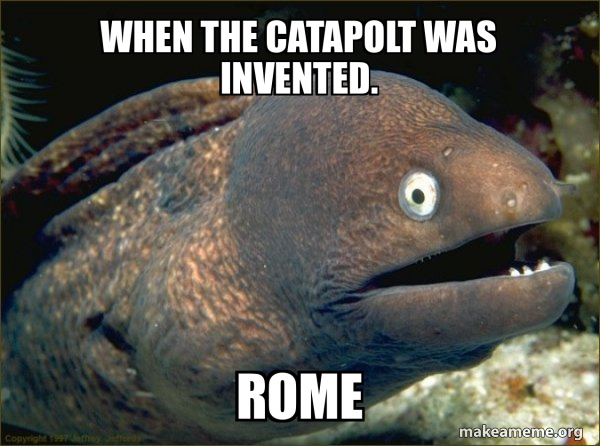 When the catapolt was invented. Rome - Bad Joke Eel Meme Generator