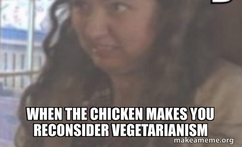 When the chicken makes you reconsider vegetarianism Meme Generator