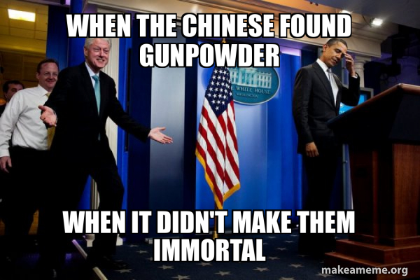 when the Chinese found gunpowder when it didn't make them immortal ...