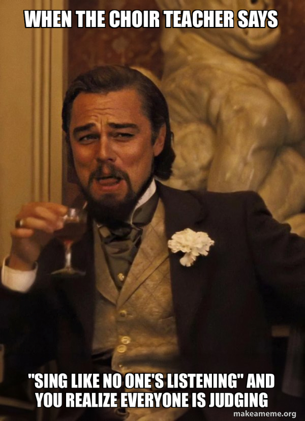 When the choir teacher says "Sing like no one's listening" and you ...