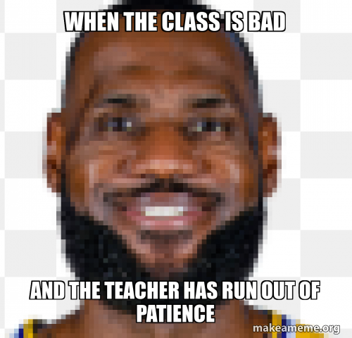 When the class is bad And the teacher has run out of patience Meme ...