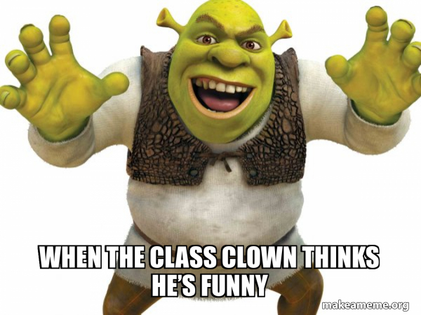 When the class clown thinks he’s funny - Shrek Meme Generator