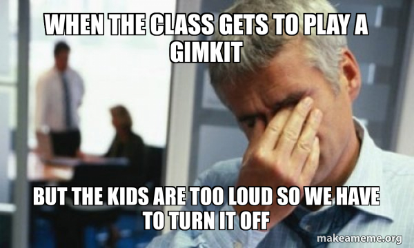 When The Class Gets To Play A Gimkit But The Kids Are Too Loud So We ...