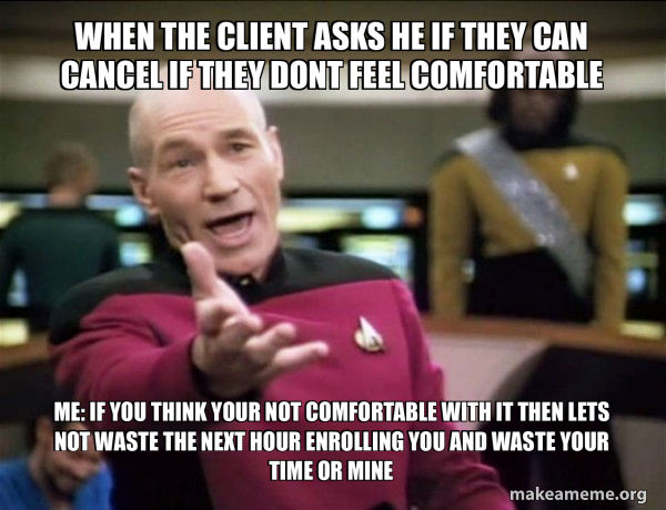 When the client asks he if they can cancel if they dont feel ...