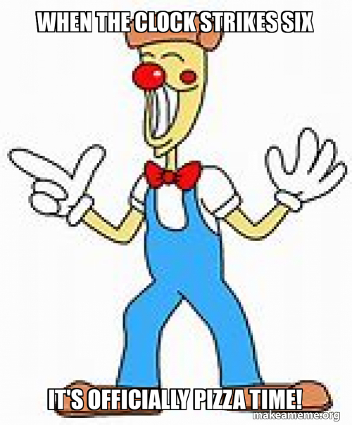 When the clock strikes six It's officially Pizza Time! Meme Generator