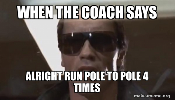 when the coach says alright run pole to pole 4 times - The Terminator ...