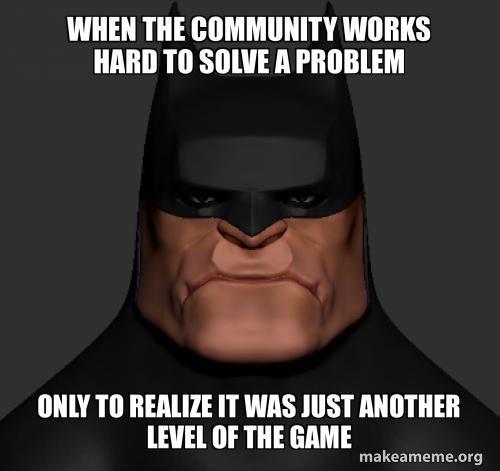 When the community works hard to solve a problem Only to realize it was ...