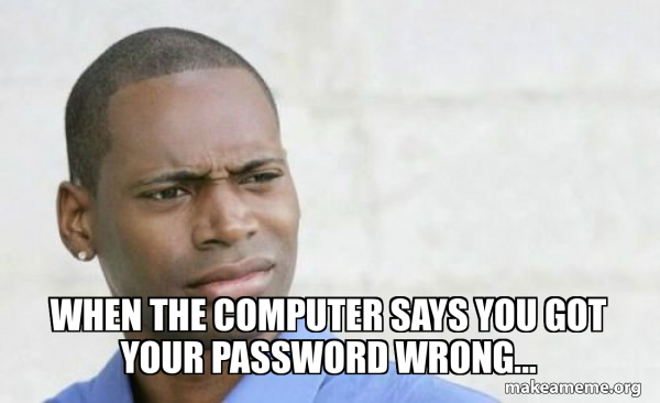 When the computer says you got your password wrong... - Confused Black ...
