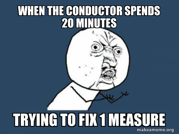 WHEN THE CONDUCTOR SPENDS 20 MINUTES Trying to fix 1 measure - Y U No ...