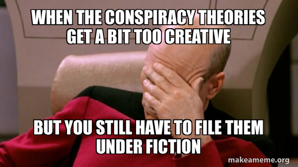 When the conspiracy theories get a bit too creative But you still have ...