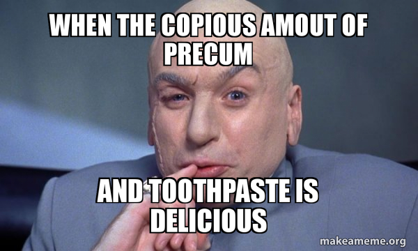 When the copious amout of precum and toothpaste is delicious - You ...