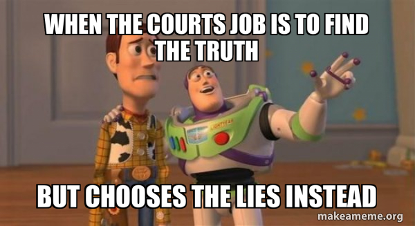 when the courts job is to find the truth but chooses the lies instead ...