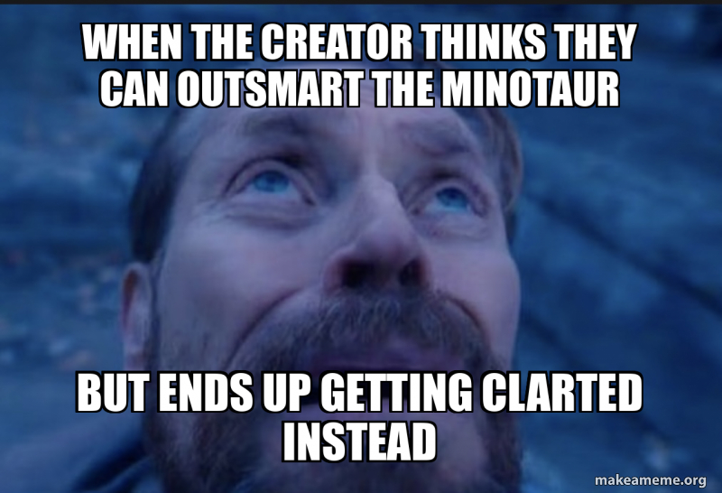 When the creator thinks they can outsmart the minotaur But ends up ...