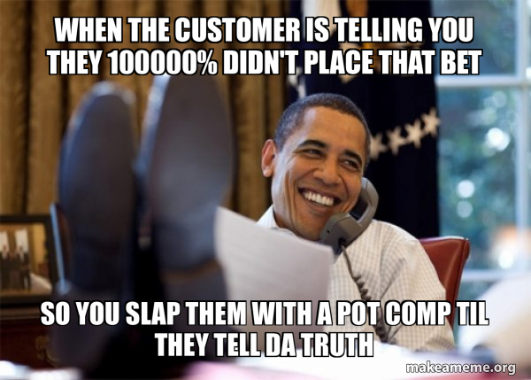 when the customer is telling you they 100000% didn't place that bet so ...