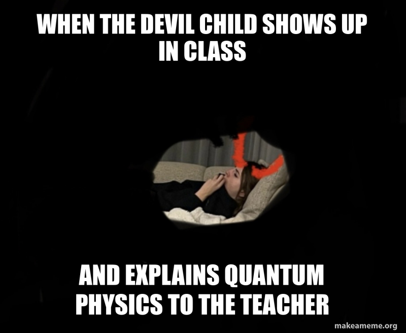 When the devil child shows up in class And explains quantum physics to ...