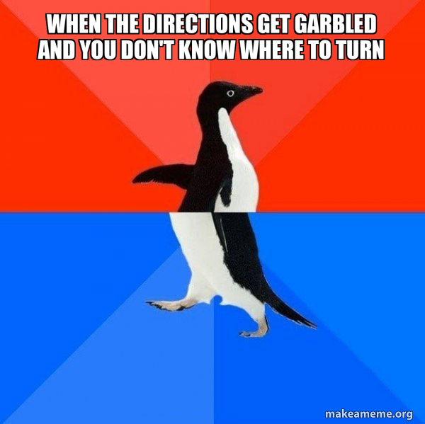 when the directions get garbled and you don't know where to turn ...
