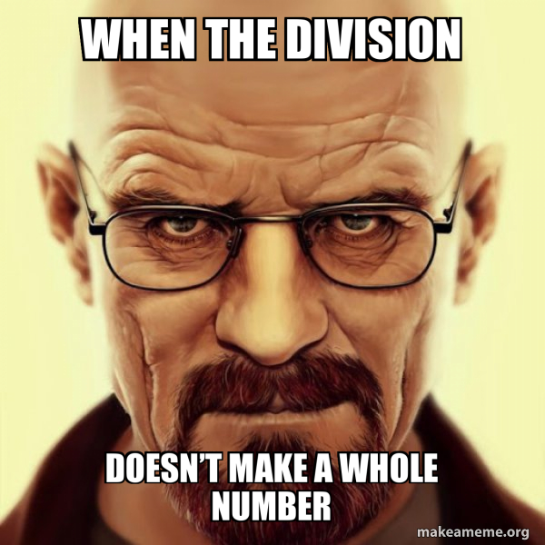 when the division doesn’t make a whole number - Walter White Breaking ...