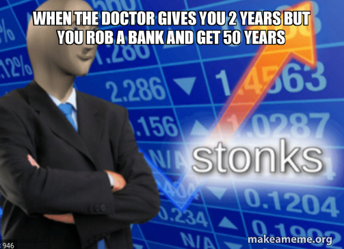 when the doctor gives you 2 years but you rob a bank and get 50 years ...