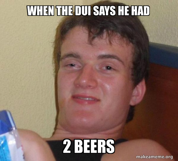When the DUI says he had 2 beers - [10] guy Meme Generator
