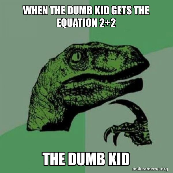 when the dumb kid gets the equation 2+2 the dumb kid - Philosoraptor ...