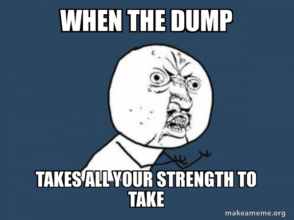 When the dump Takes all your strength to take - Y U No Meme Generator