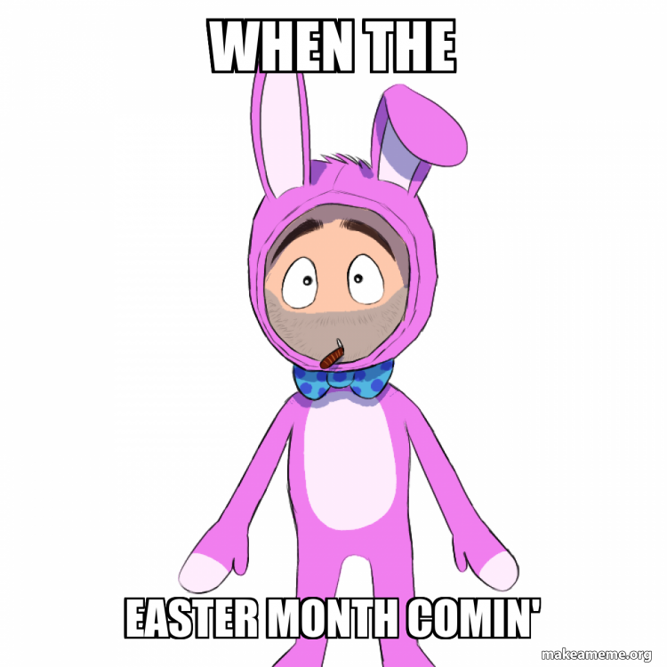 WHEN THE EASTER MONTH COMIN' Meme Generator