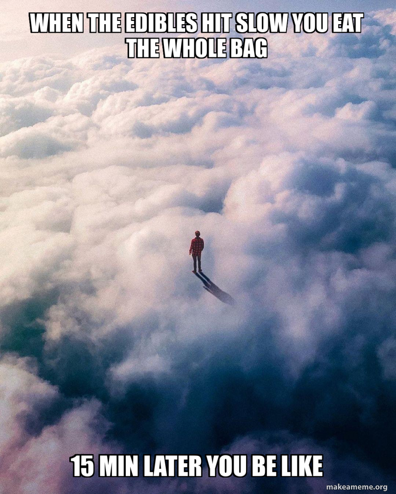 When the EDIBLES hit slow you eat the whole bag 15 min later you be ...