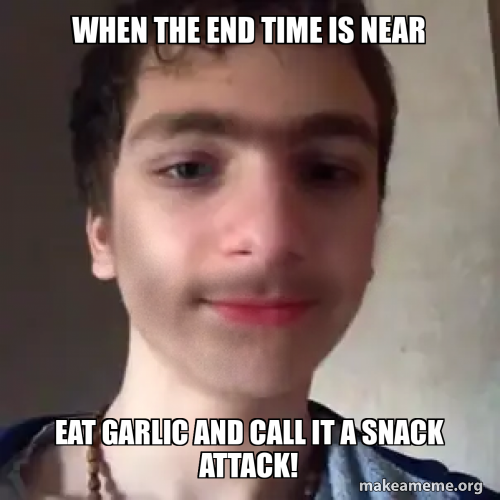When the end time is near Eat garlic and call it a snack attack! - A ...