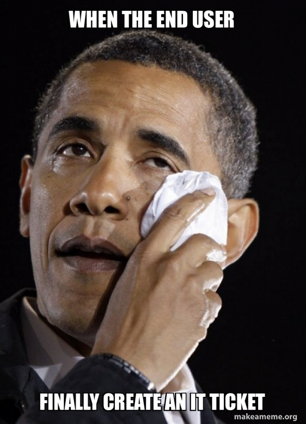 WHEN THE END USER FINALLY CREATE AN IT TICKET - Crying Obama Meme Generator