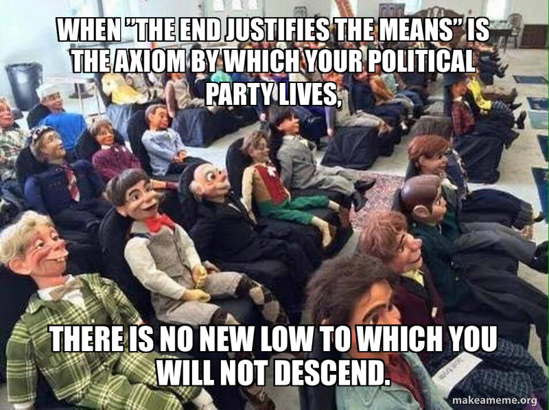 When ”the end justifies the means” is the axiom by which your political ...