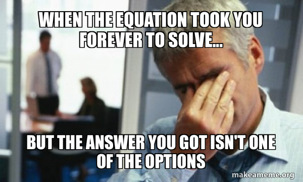 When the equation took you forever to solve... but the answer you got ...