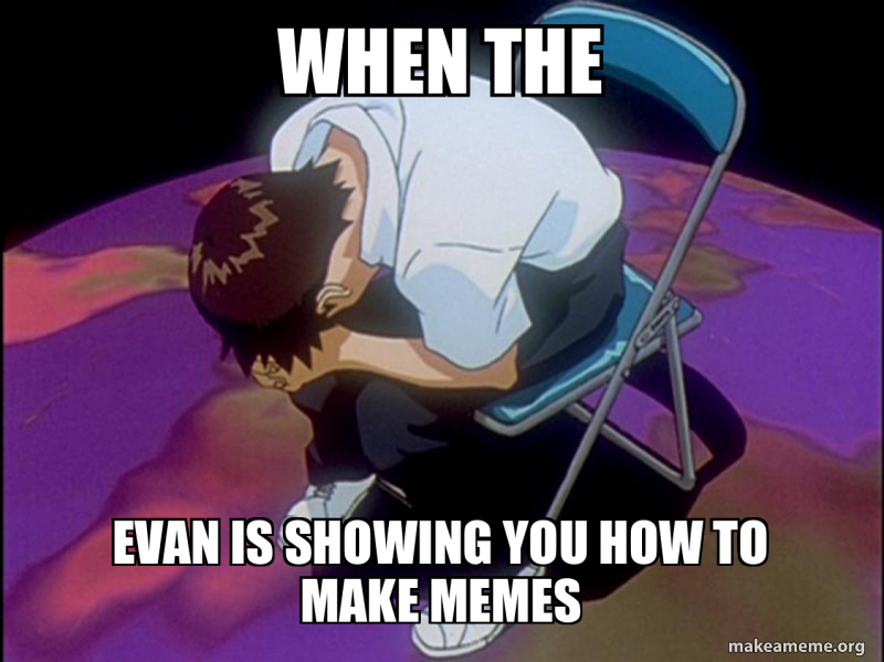 WHen the evan is showing you how to make memes Meme Generator