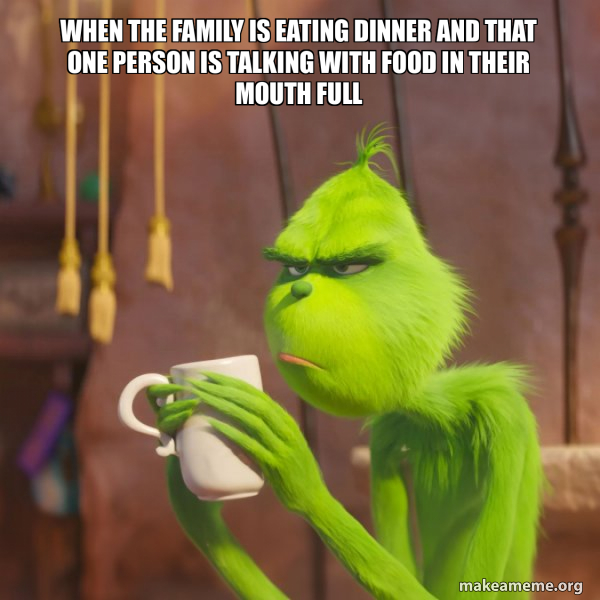 When the family is eating dinner and that one person is talking with ...