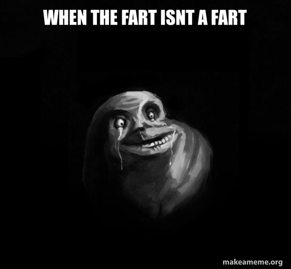 when the fart isnt a fart - Forever Alone Meme Generator
