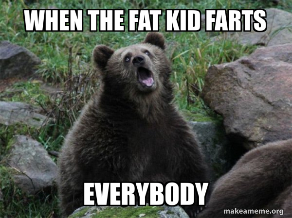 when the fat kid farts everybody - Sarcastic Bear Meme Generator