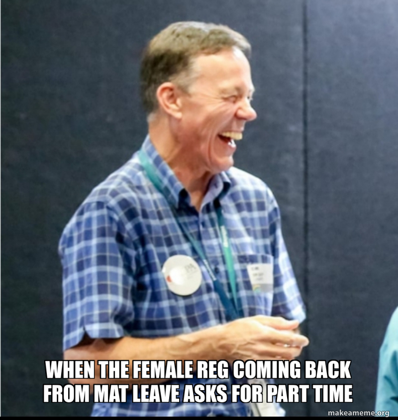 When the female reg coming back from mat leave asks for part time Meme ...