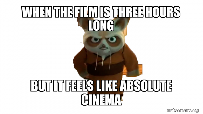 When the film is three hours long But it feels like absolute cinema ...