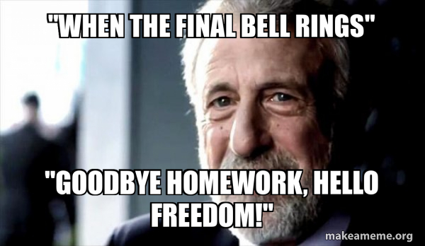"When the final bell rings" "Goodbye homework, hello freedom!" - I ...