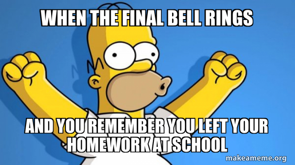 When the final bell rings And you remember you left your homework at ...