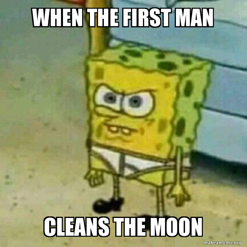 When the first man Cleans the moon Meme Generator