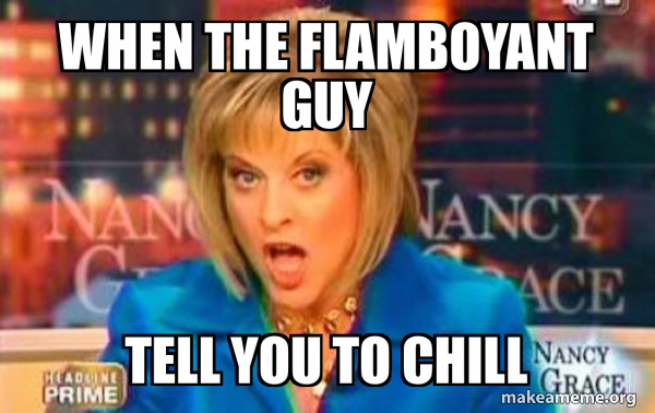 When the flamboyant guy Tell you to chill - False Fact Nancy Grace Meme ...