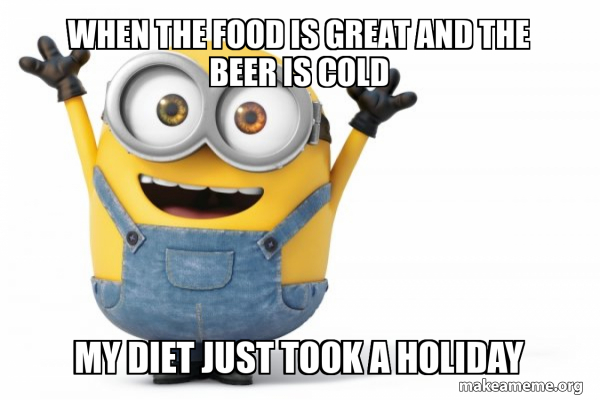 When the food is great and the beer is cold My diet just took a holiday ...
