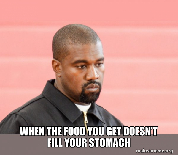 When the food you get doesn’t fill your stomach - Kanye West Meme Generator