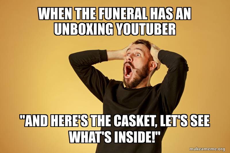 When the funeral has an unboxing youtuber "And here's the casket, let's ...