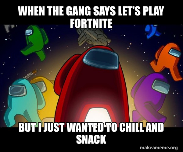 When the gang says let's play Fortnite But I just wanted to chill and ...
