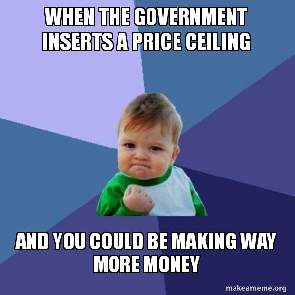 When the government inserts a price ceiling and you could be making way ...