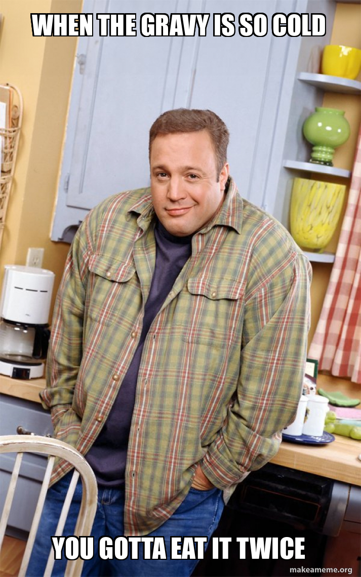 When the gravy is so cold You gotta eat it twice - Kevin James Meme ...