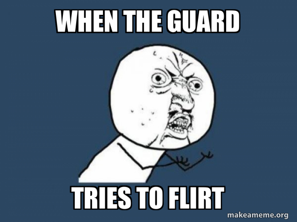 When the guard tries to flirt - Y U No Meme Generator