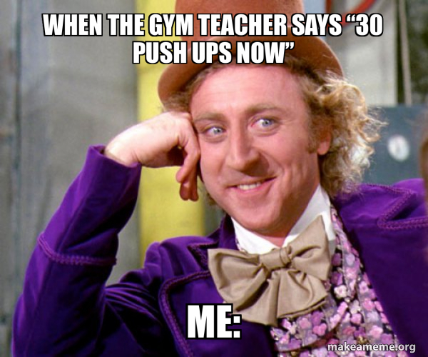 When the gym teacher says “30 push ups now” Me: - Willy Wonka Sarcasm ...